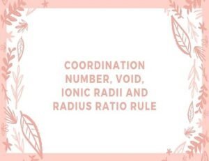 Coordination Number, Void, Ionic Radii and Radius Ratio Rule
