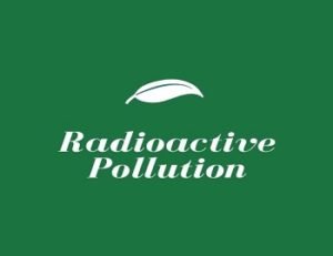 Radioactive Pollution- Sources, Effects & Control Measures